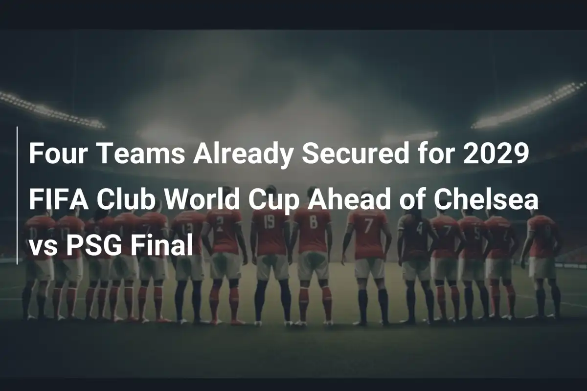 2029年FIFAクラブワールドカップ出場決定チェルシー対PSG決勝を前に4クラブが早くも切符獲得 - footboom1.com