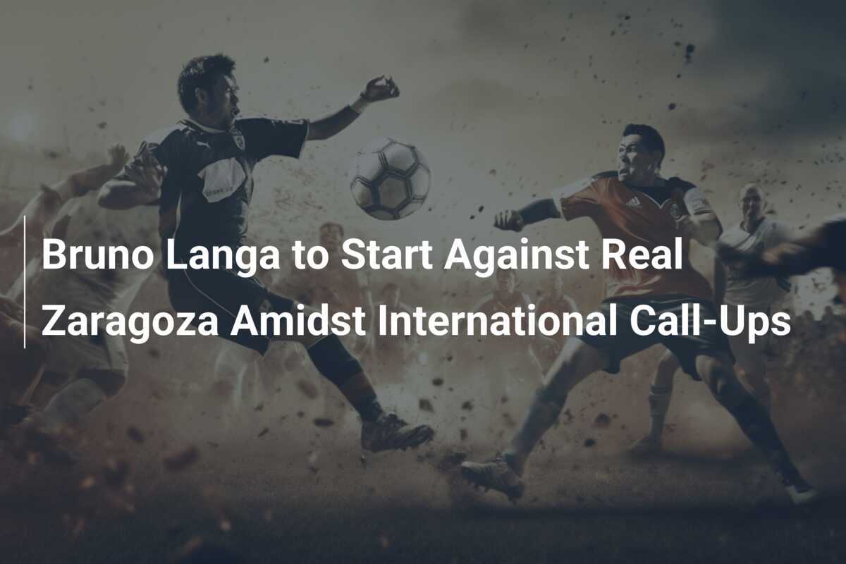 Bruno Langa Serão Titular Contra o Real Zaragoza em Meio às Convocações ...