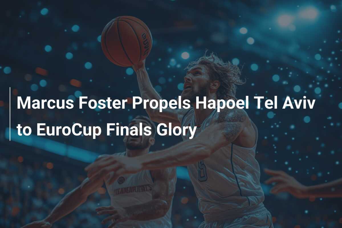 Marcus Foster Leva Hapoel Tel Aviv a Gloriosa Final da EuroCup ...