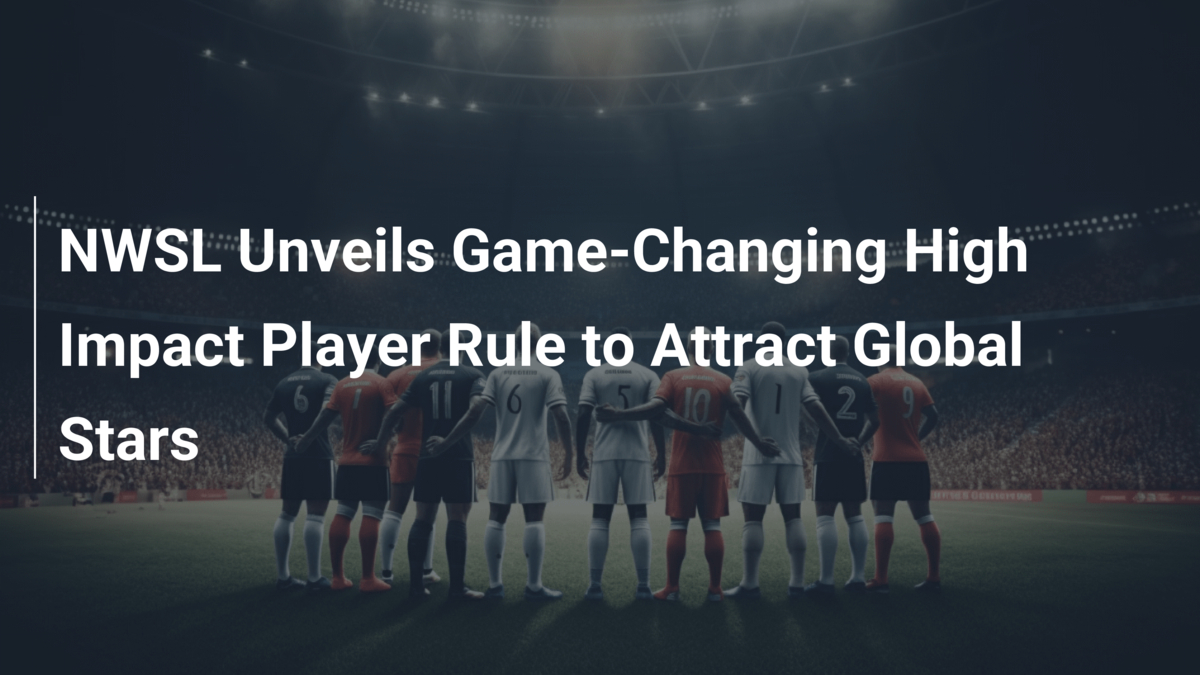 NWSL Unveils Game-Changing High Impact Player Rule to Attract Global ...