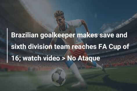 Brazilian goalkeeper makes save and sixth division team reaches FA Cup ...