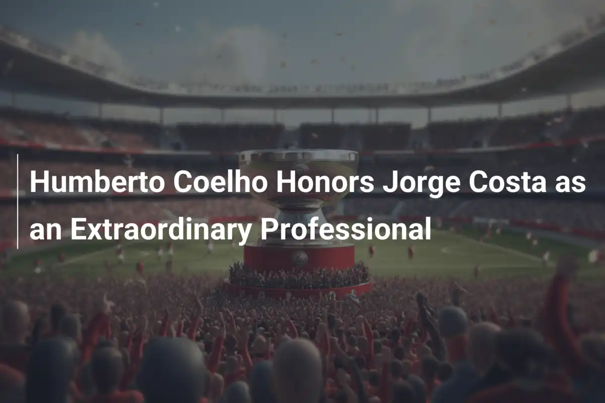 Humberto Coelho Honors Jorge Costa as an Extraordinary Professional ...