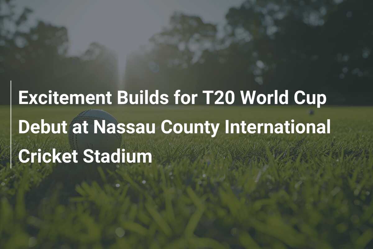 Excitement Builds for T20 World Cup Debut at Nassau County ...
