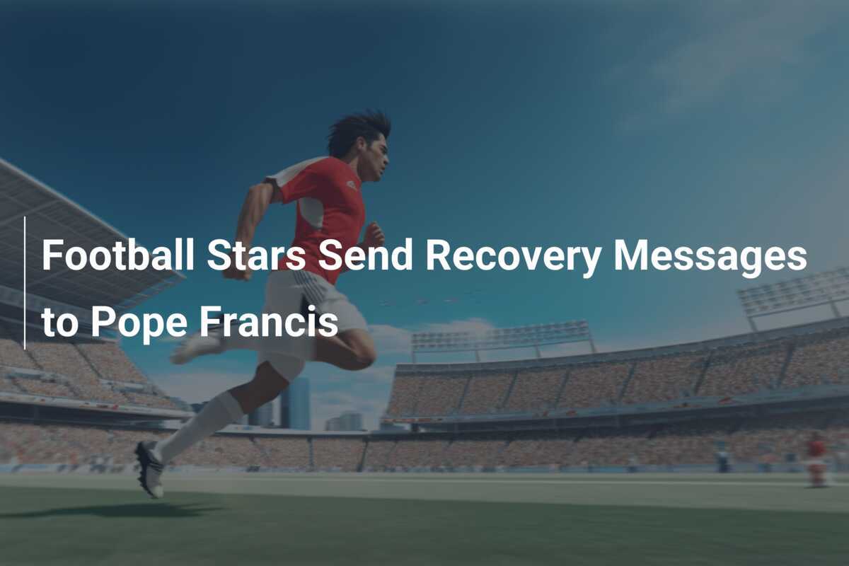 Football Stars Send Recovery Messages to Pope Francis - footboom1.com