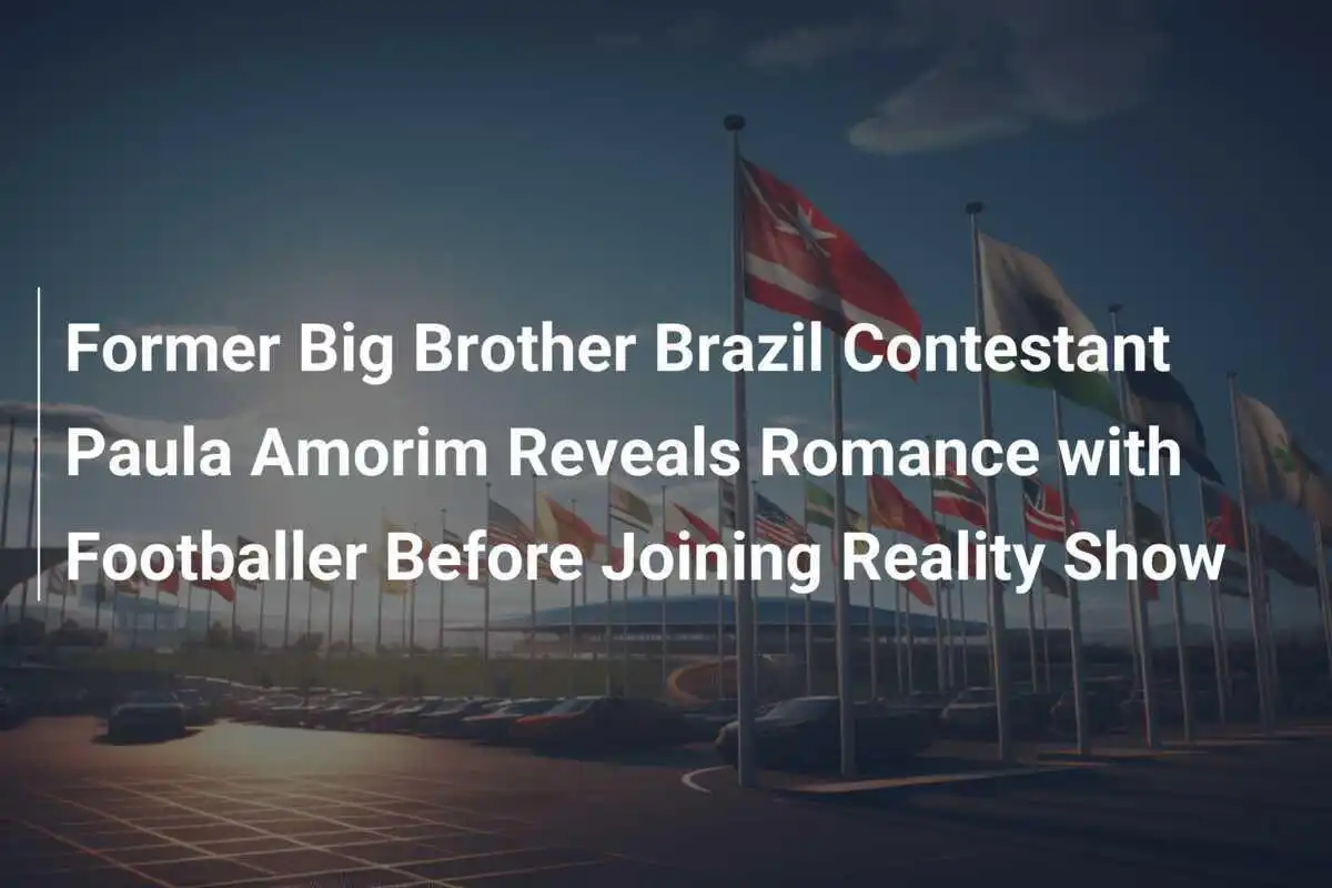 Former Big Brother Brazil Contestant Paula Amorim Reveals Romance with ...