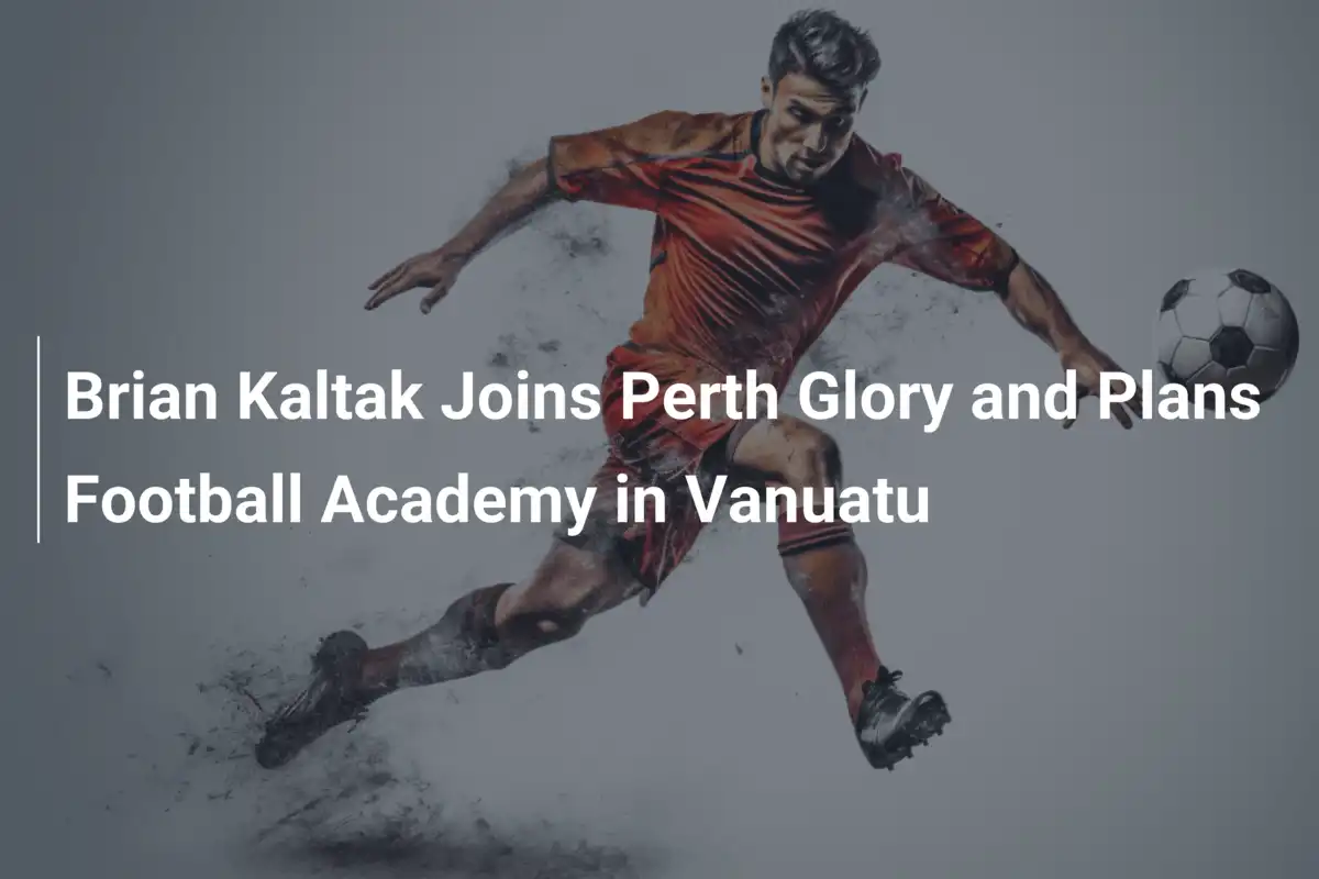 Brian Kaltak Joins Perth Glory and Plans Football Academy in Vanuatu ...