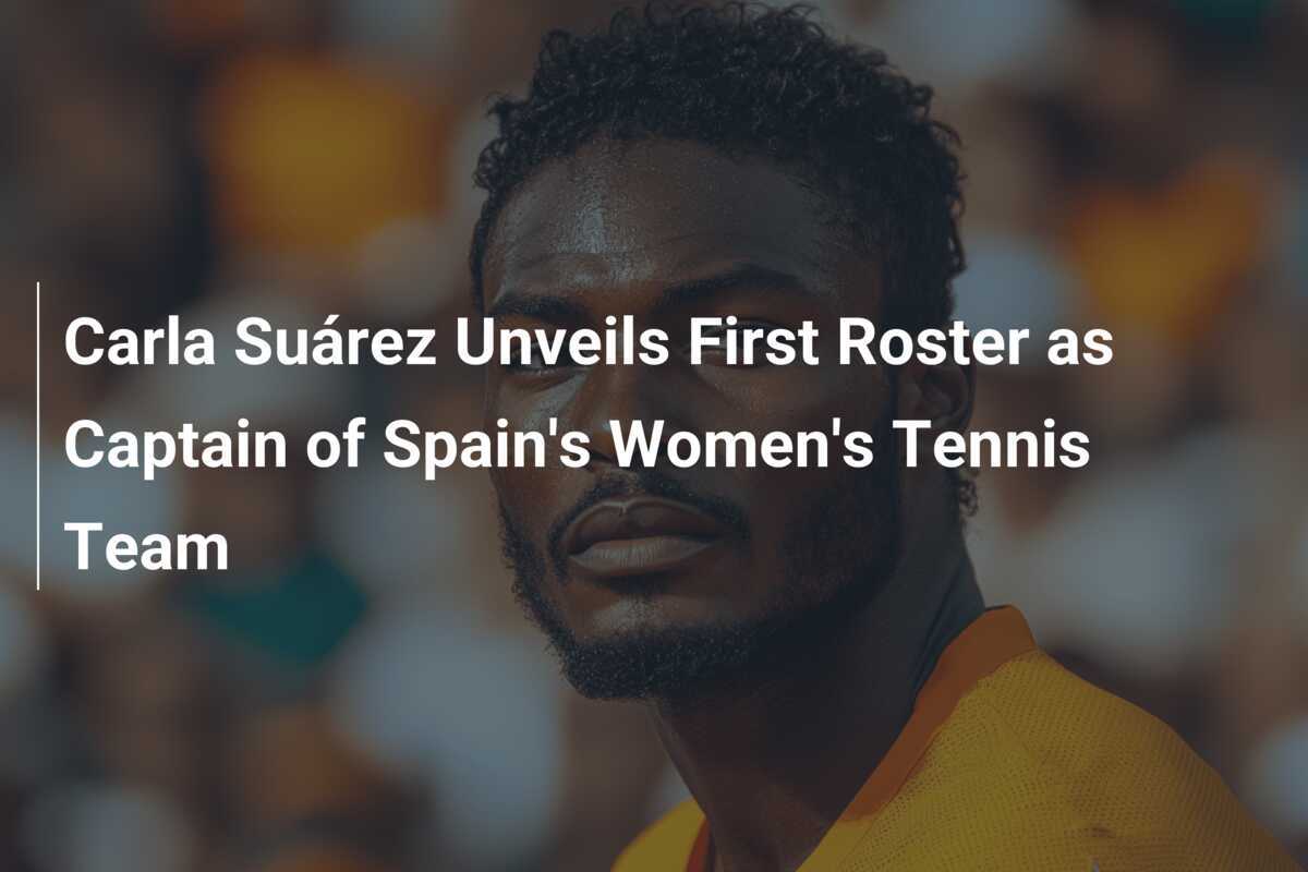Carla Suárez Unveils First Roster as Captain of Spain's Women's Tennis ...