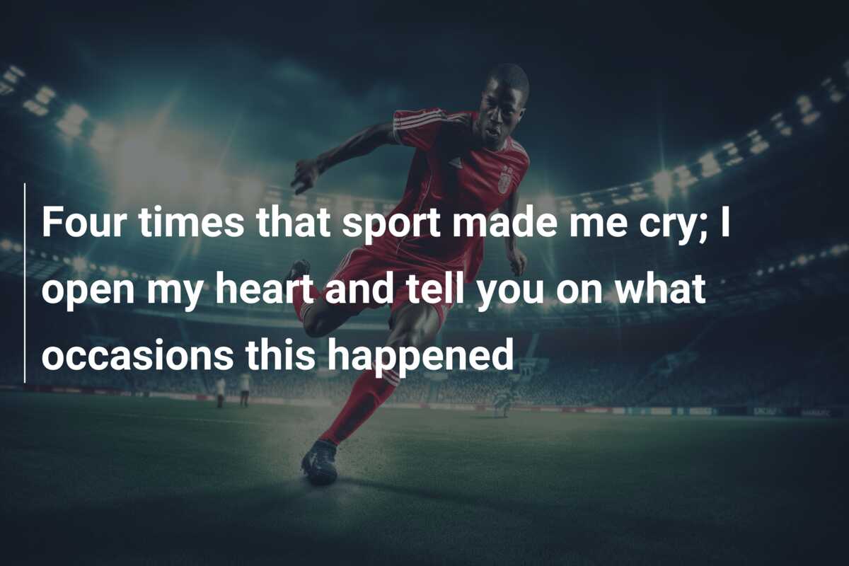 Four times that sport made me cry; I open my heart and tell you on what ...