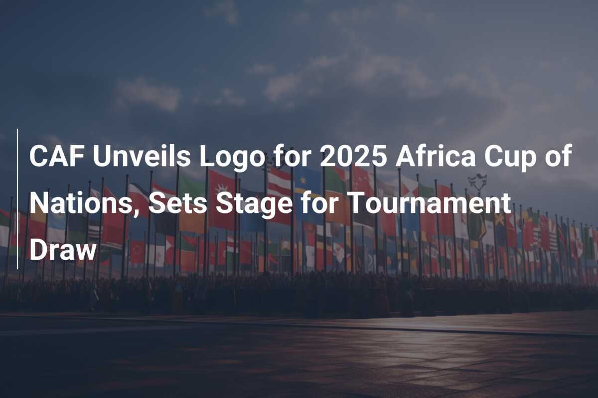 CAF Unveils Logo for 2025 Africa Cup of Nations, Sets Stage for ...