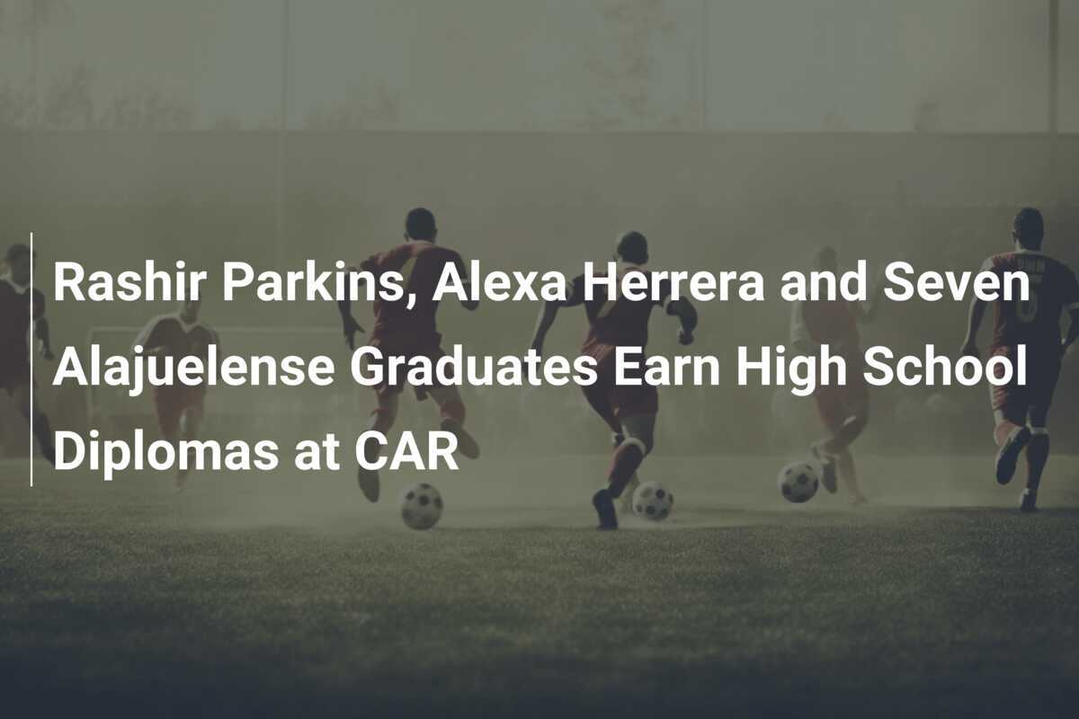 Rashir Parkins, Alexa Herrera and Seven Alajuelense Graduates Earn High ...