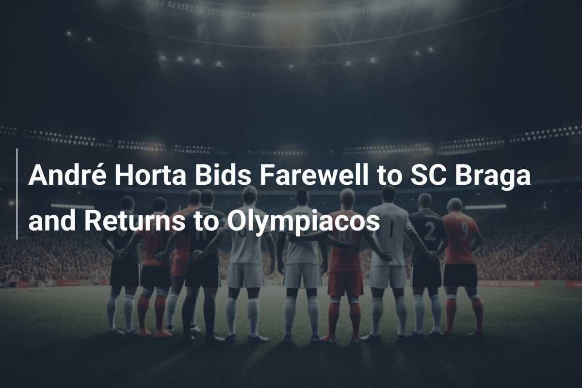 André Horta nói lời chia tay SC Braga và trở lại Olympiacos - footboom1.com