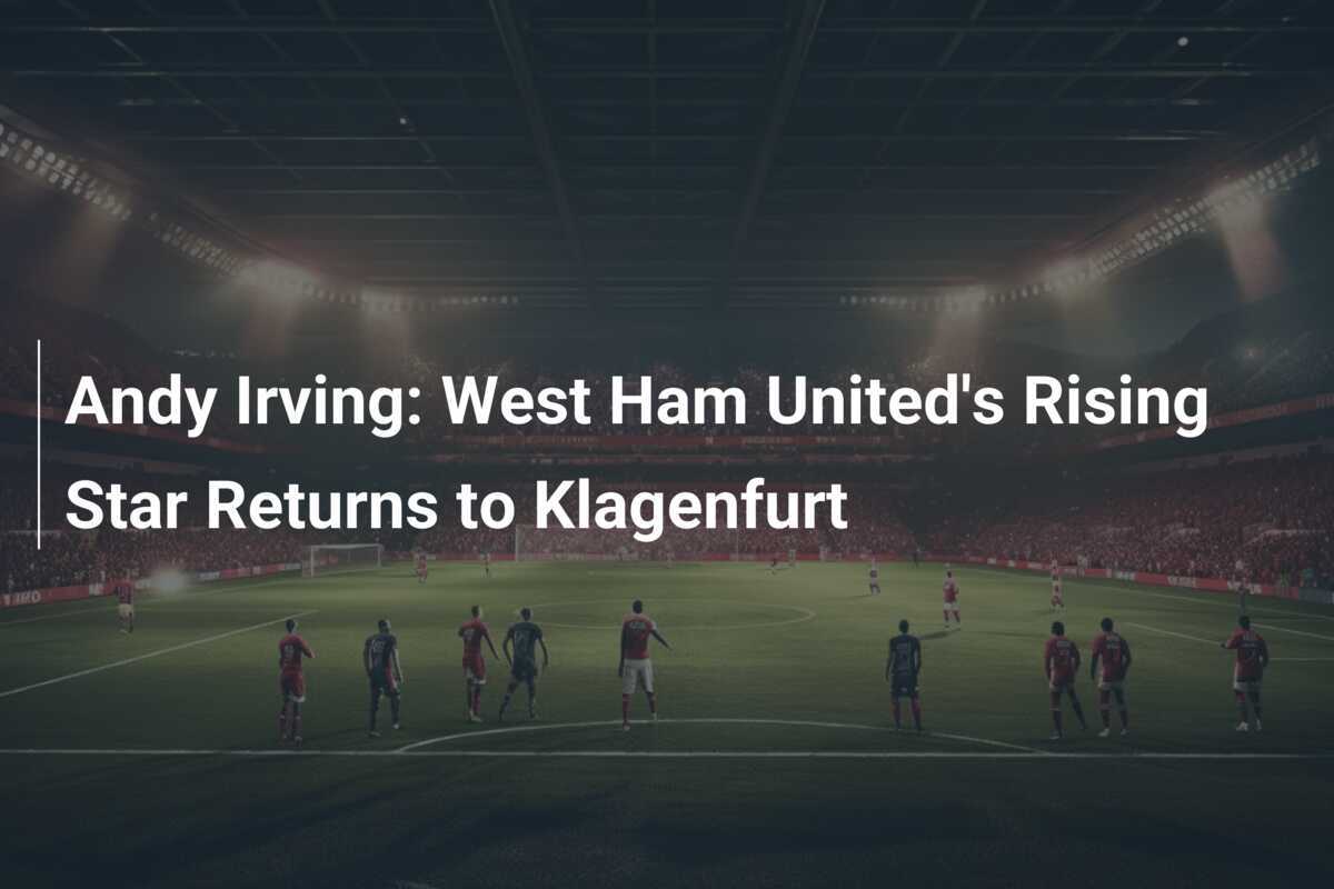 Ngôi sao đang nổi của West Ham United, Andy Irving, trở lại Klagenfurt ...