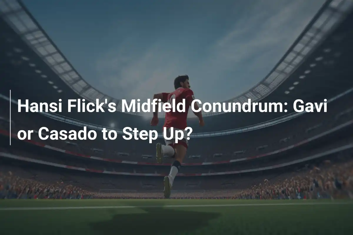 Hansi Flick's Midfield Conundrum: Gavi or Casado to Step Up? - footboom1.com