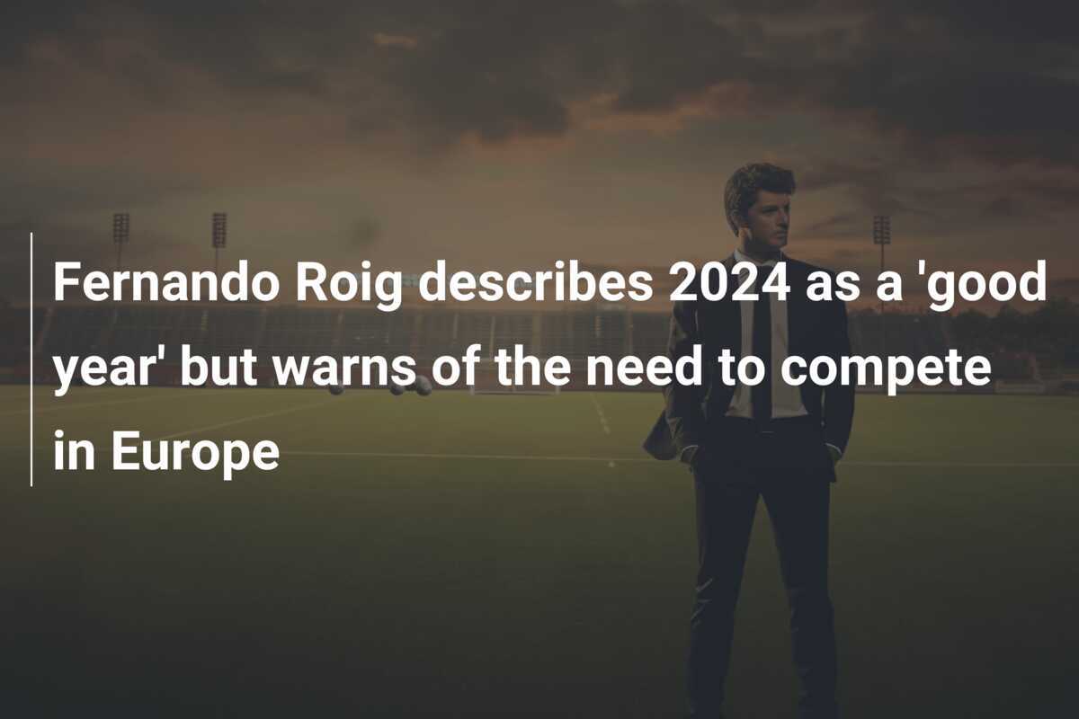 Fernando Roig mô tả năm 2024 là năm "tốt" nhưng cảnh báo về sự cần ...