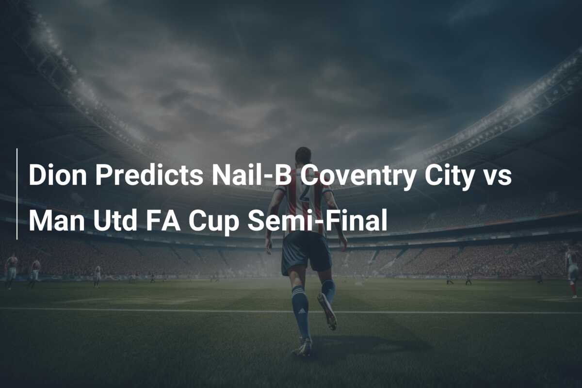 Dion Predicts Nail-B Coventry City vs Man Utd FA Cup Semi-Final ...