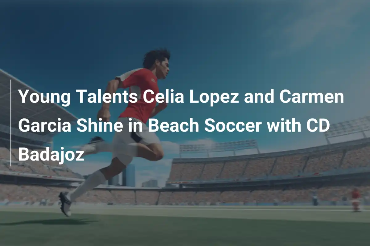 Young Talents Celia Lopez and Carmen Garcia Shine in Beach Soccer with CD Badajoz - footboom1.com