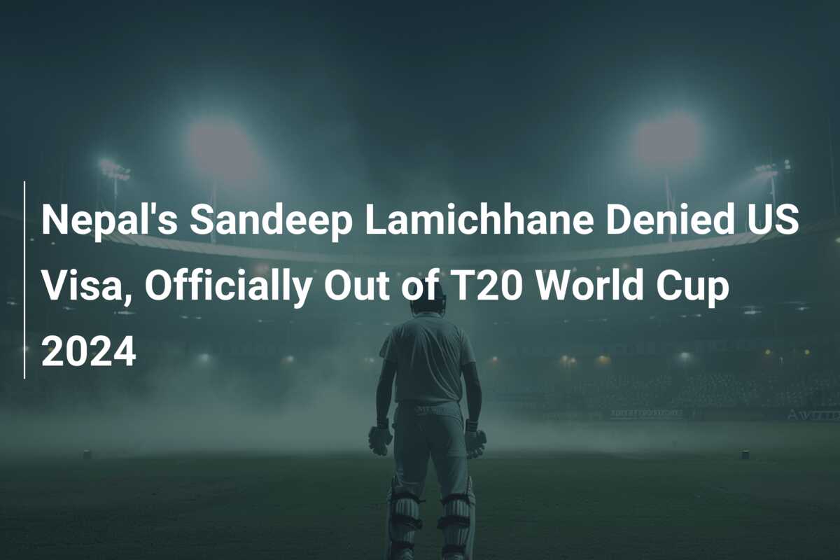 Nepal’s Sandeep Lamichhane Denied US Visa, Officially Out of T20 World Cup 2024 - azscore.com