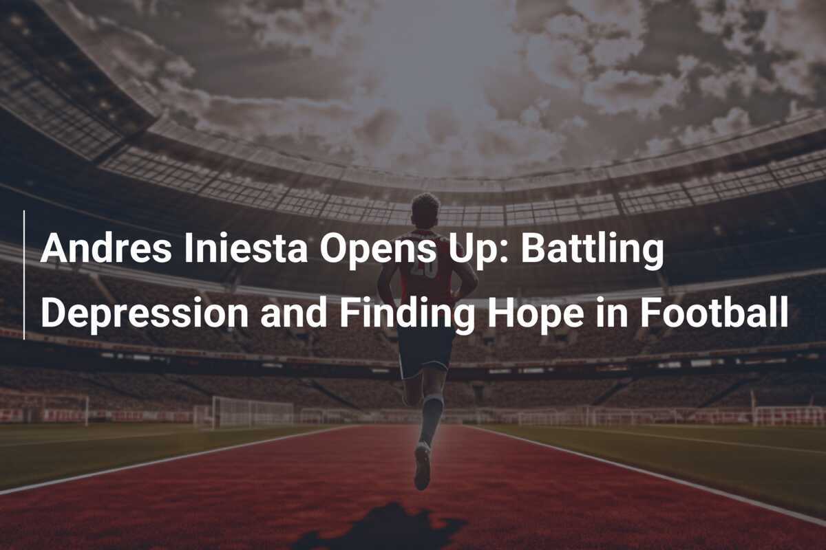 Andres Iniesta Opens Up: Battling Depression and Finding Hope in ...