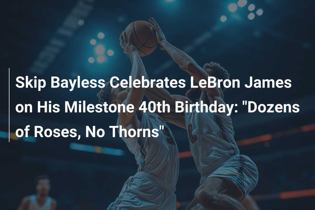 Skip Bayless Celebrates LeBron James on His Milestone 40th Birthday ...