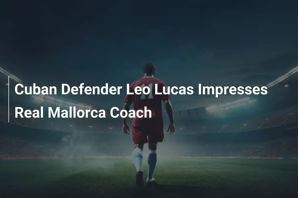 Cuban Defender Leo Lucas Impresses Real Mallorca Coach - footboom1.com