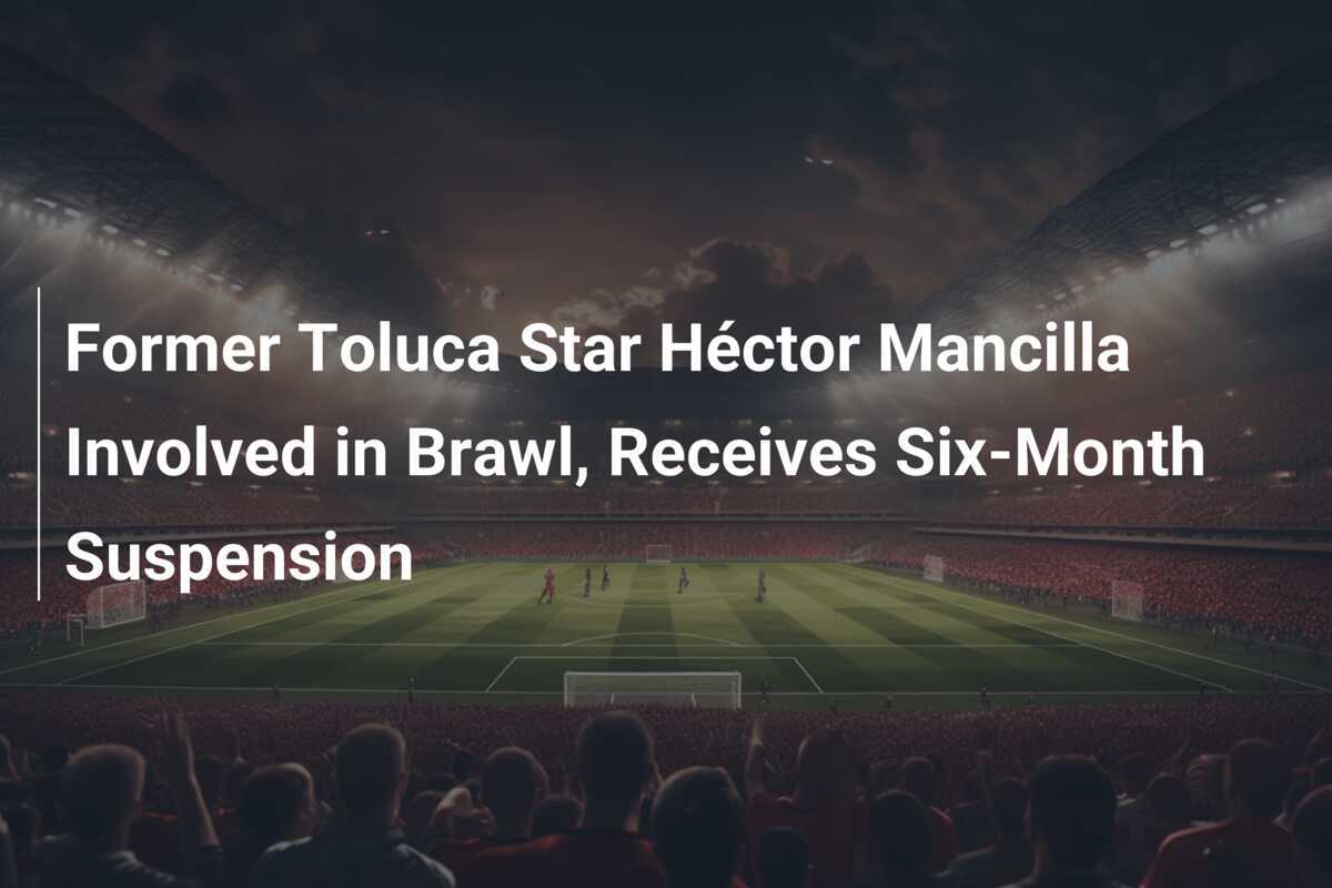 Héctor Mancilla, Ancien Star de Toluca, Impliqué dans une Bataille ...