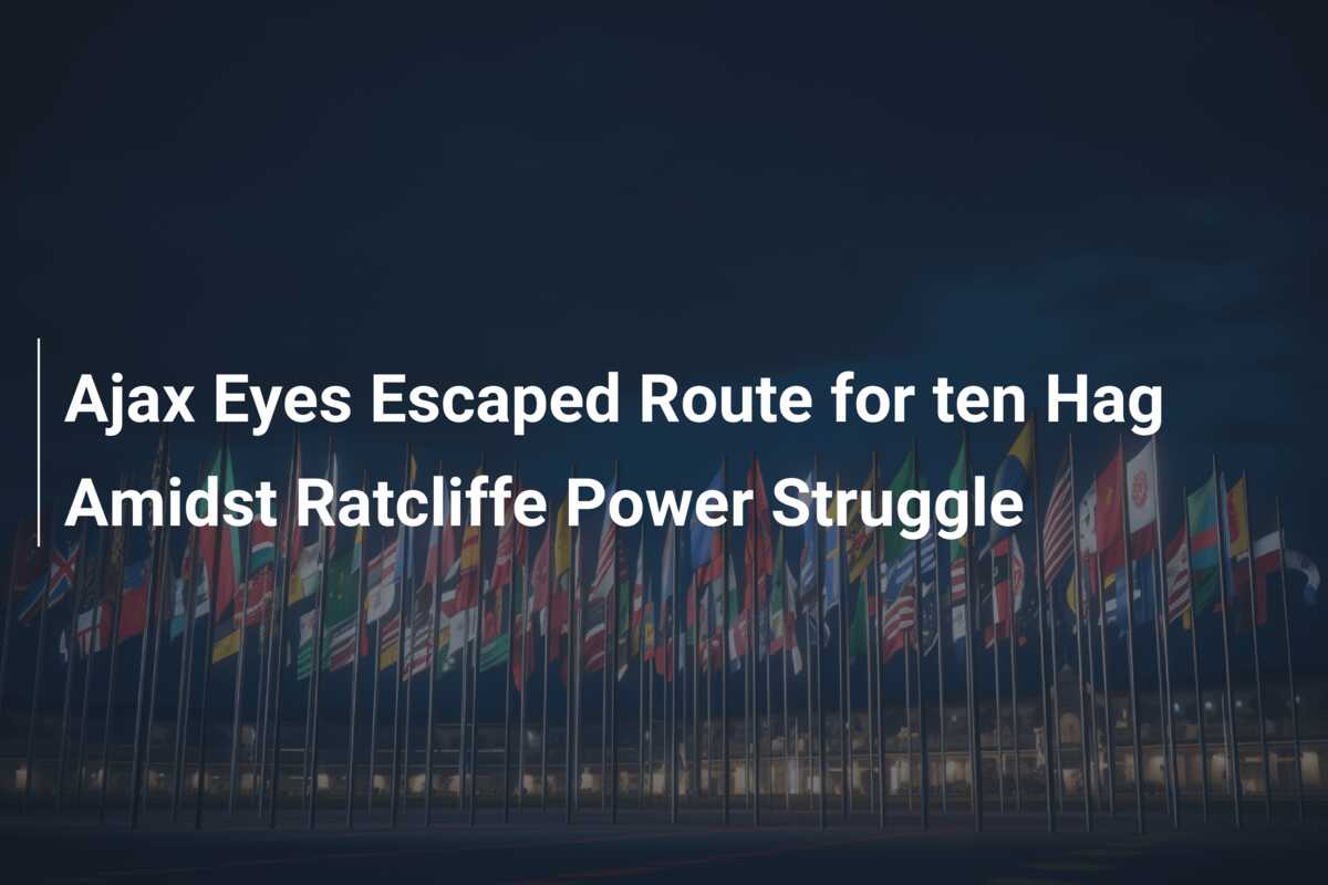 Ajax Eyes Escaped Route for ten Hag Amidst Ratcliffe Power Struggle ...