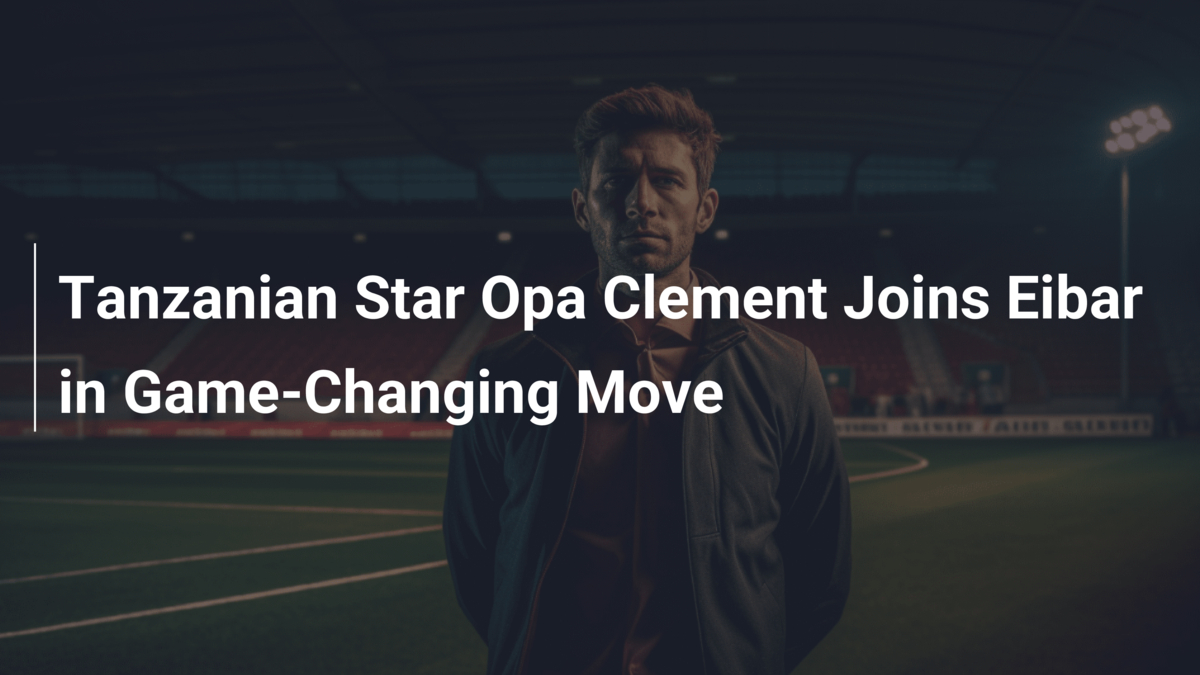 Opa Clement, la pépite tanzanienne, signe à Eibar pour une saison ...