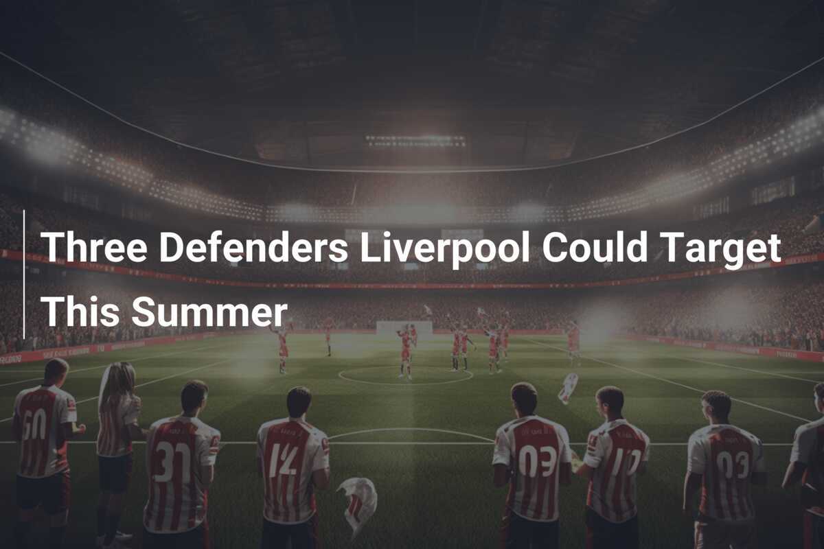 Three Defenders Liverpool Could Target This Summer - footboom1.com