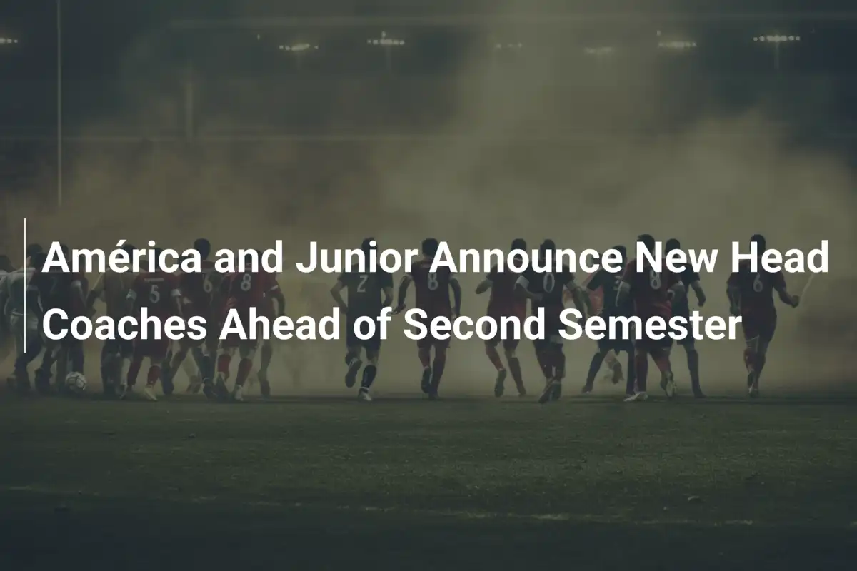 América and Junior Announce New Head Coaches Ahead of Second Semester ...