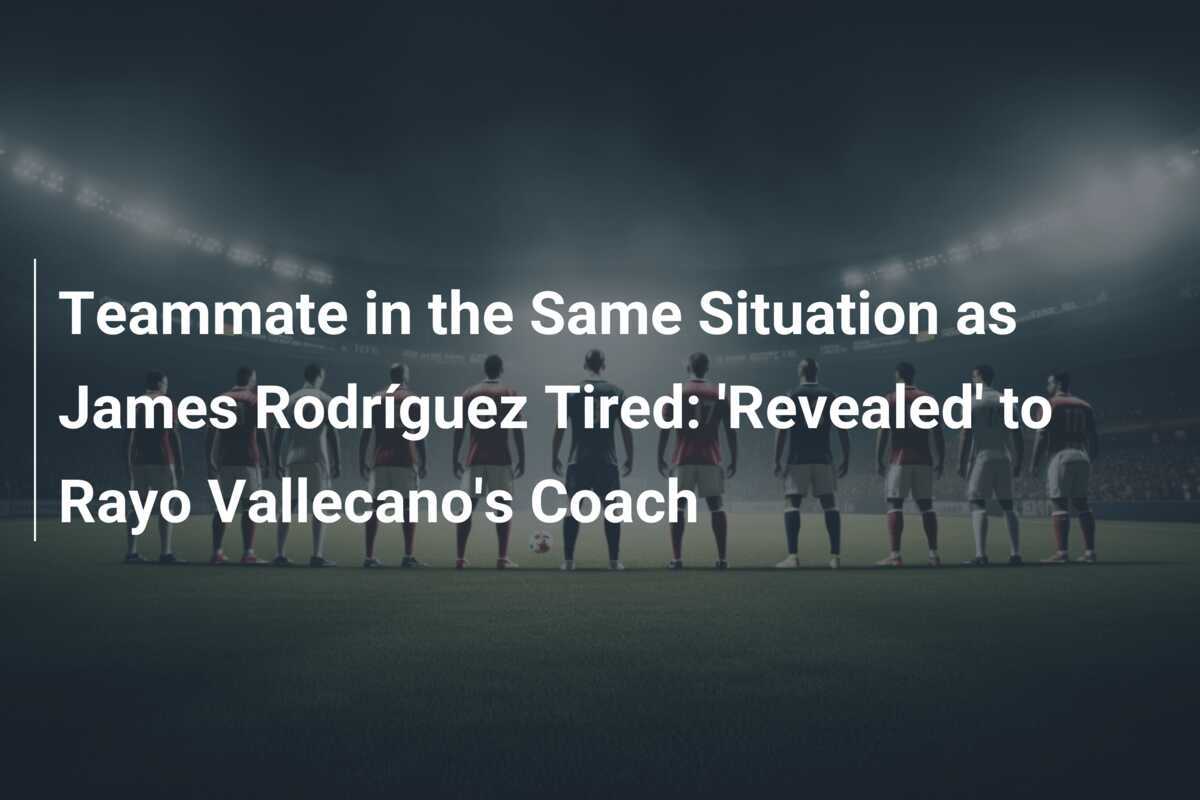 Teammate in the Same Situation as James Rodríguez Tired: 'Revealed' to ...