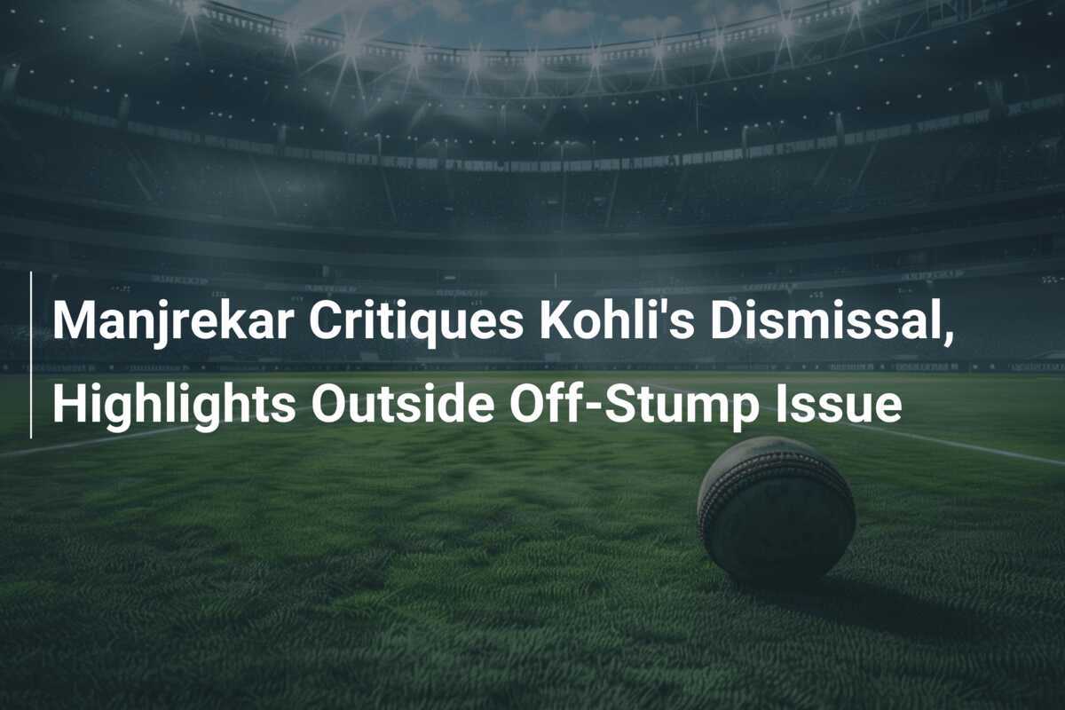 Manjrekar Critiques Kohli's Dismissal, Highlights Outside Off-Stump Issue - azscore.com