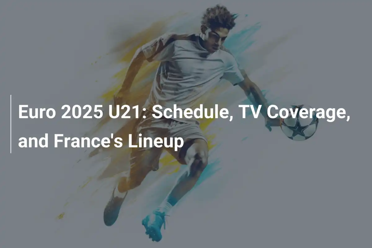 Euro 2025 U21: Schedule, TV Coverage, and France's Lineup - footboom1.com