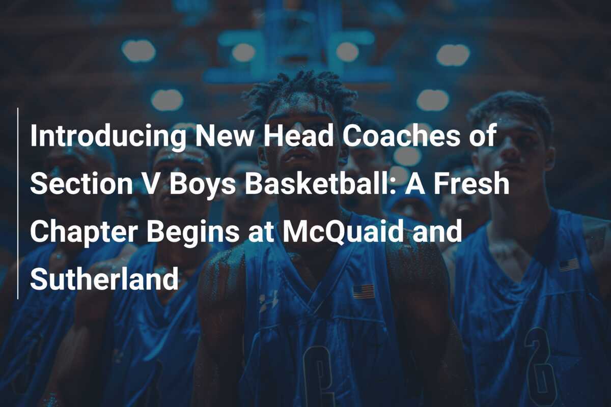 Introducing New Head Coaches of Section V Boys Basketball A Fresh Chapter Begins at McQuaid and Sutherland 777score