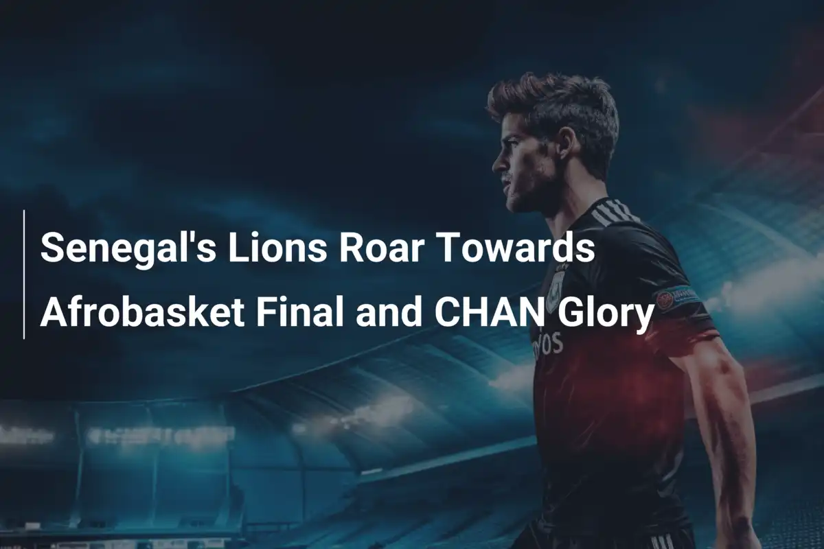 Senegal's Lions Roar Towards Afrobasket Final and CHAN Glory - footboom1.com