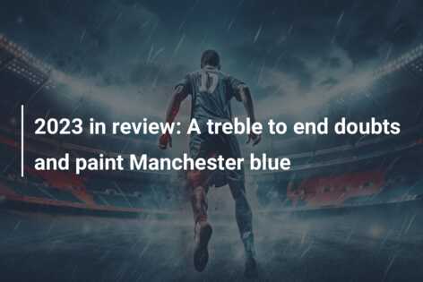 2023 in review: A treble to end doubts and paint Manchester blue ...