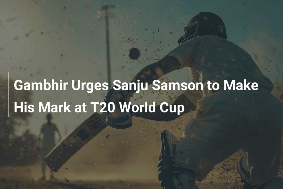 Gambhir Urges Sanju Samson to Make His Mark at T20 World Cup - 777score.com