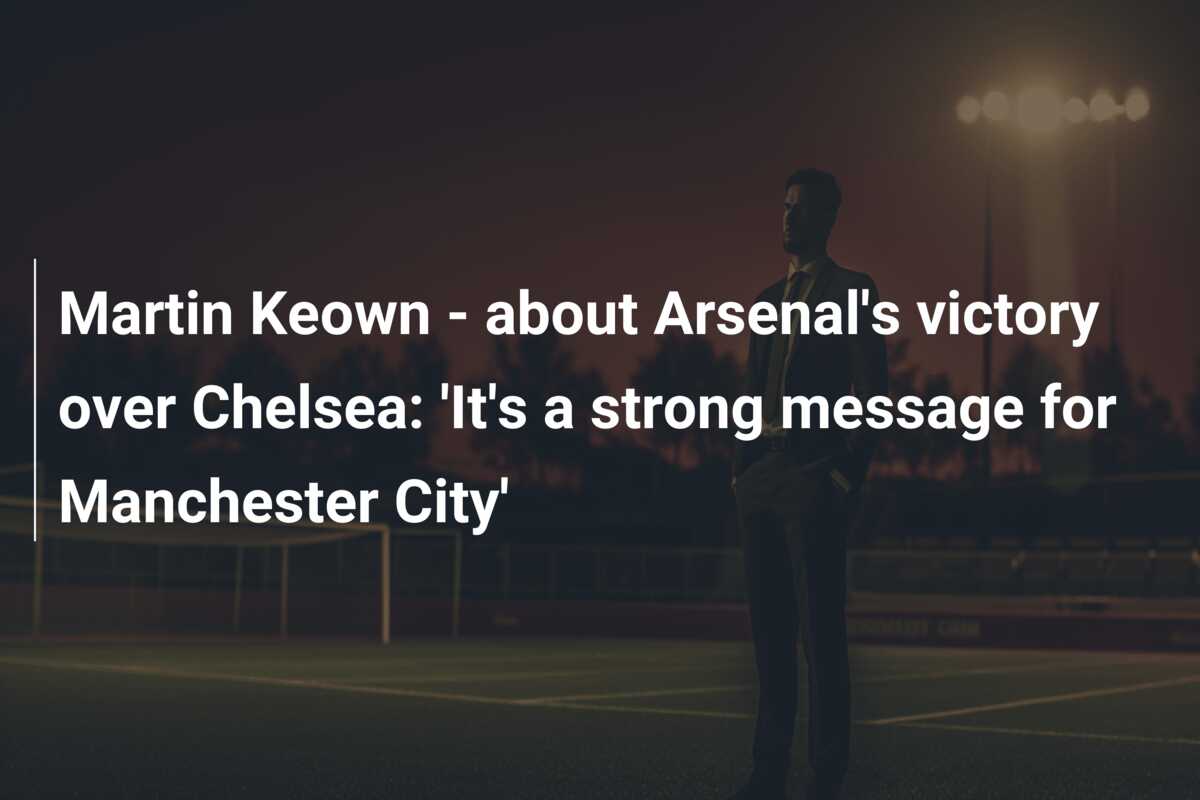 Martin Keown - about Arsenal's victory over Chelsea: 'It's a strong ...