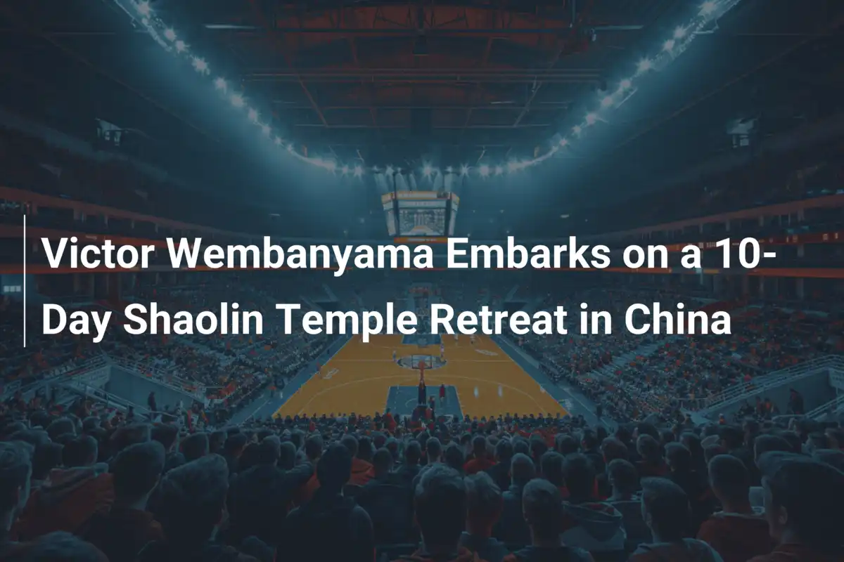 Victor Wembanyama Inicia Retiro de 10 Dias no Templo Shaolin na China ...