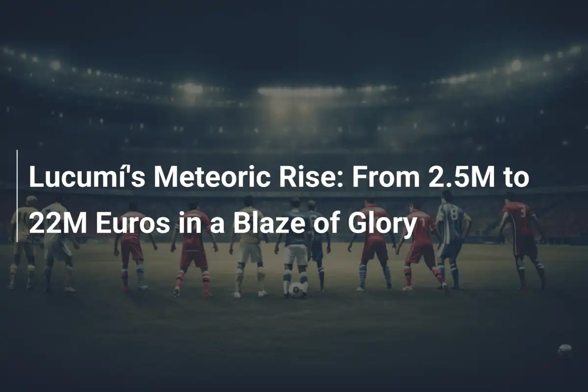 Lucumí's Meteoric Rise: From 2.5M to 22M Euros in a Blaze of Glory ...