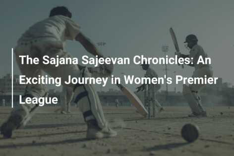 The Sajana Sajeevan Chronicles: An Exciting Journey in Women's Premier ...