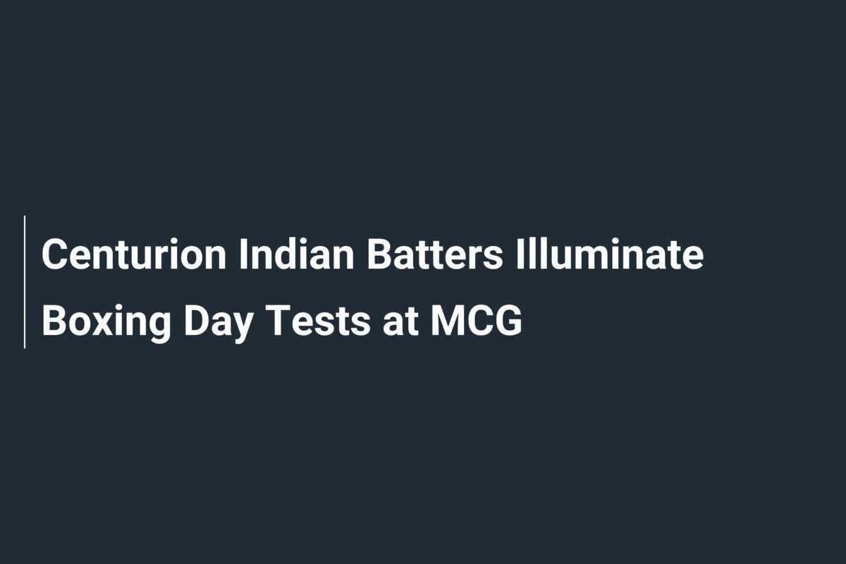 Centurion Indian Batters Illuminate Boxing Day Tests at MCG - footboom1.com