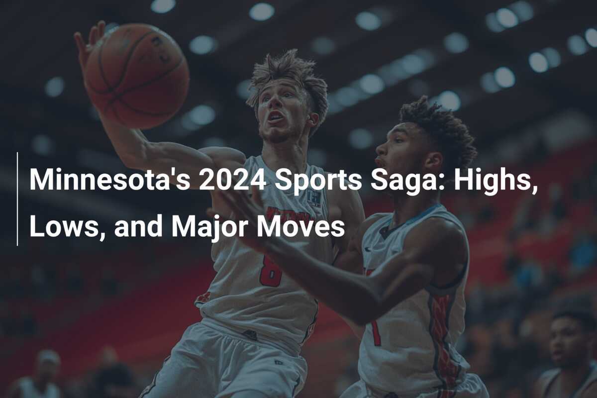 Minnesota's 2024 Sports Saga: Highs, Lows, and Major Moves - footboom1.com