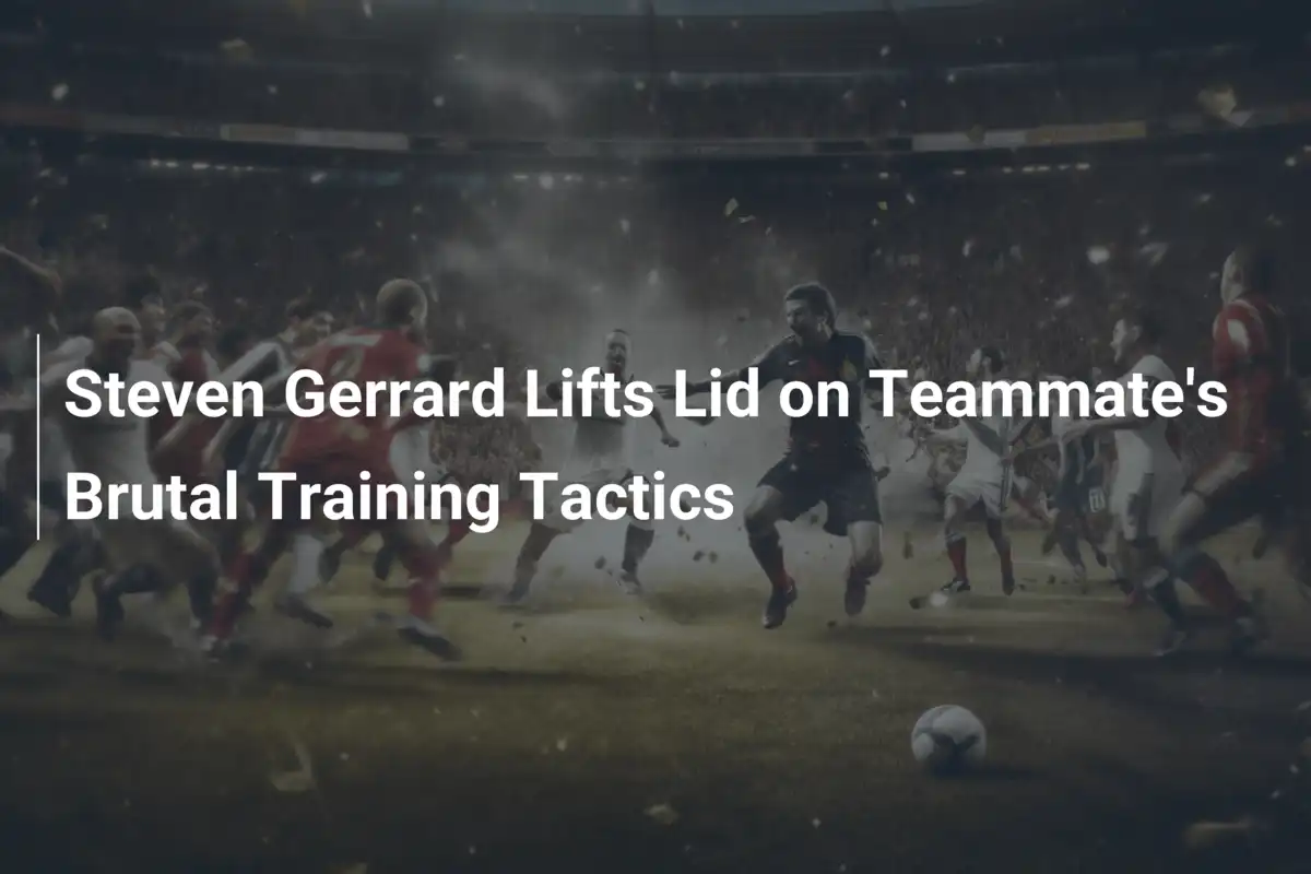 Steven Gerrard Lifts Lid on Teammate's Brutal Training Tactics ...