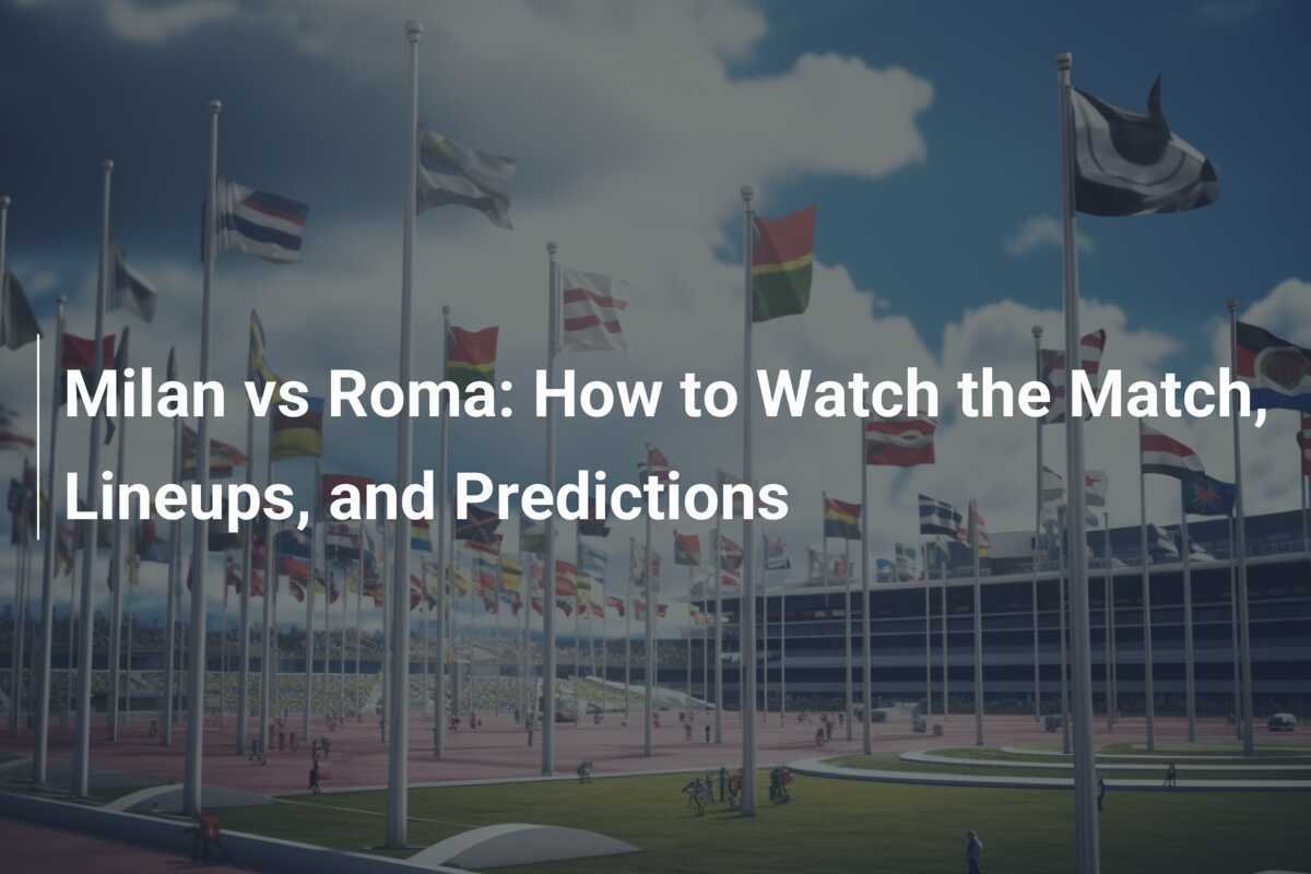 Milan vs Roma: Cómo Ver el Partido, Alineaciones y Predicciones ...