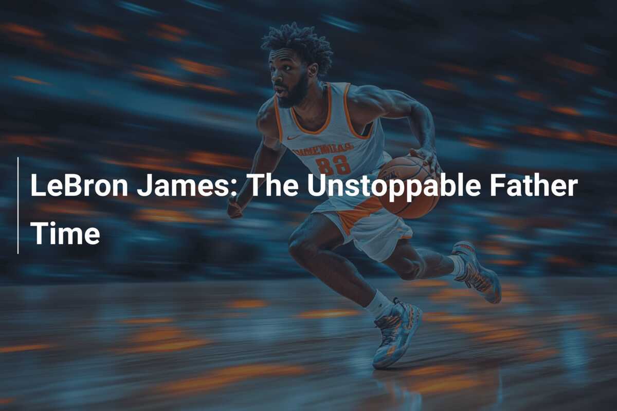LeBron James: The Unstoppable Father Time - footboom1.com