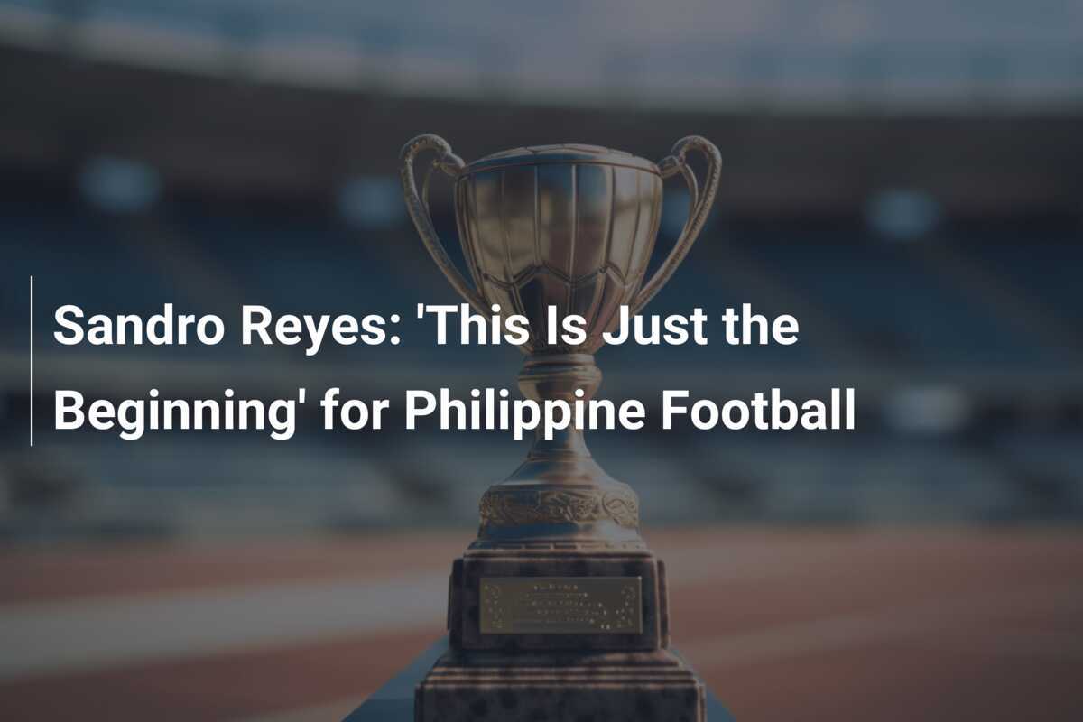 Sandro Reyes: 'This Is Just the Beginning' for Philippine Football ...