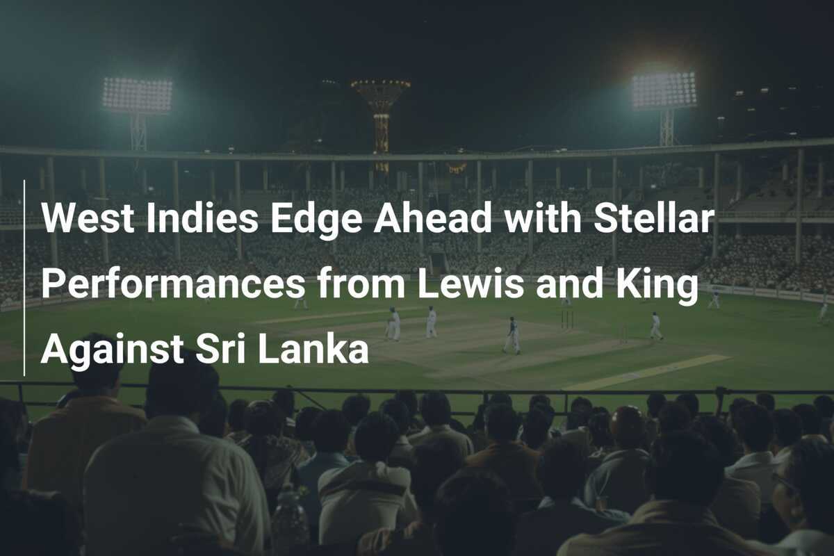 West Indies Edge Ahead with Stellar Performances from Lewis and King ...