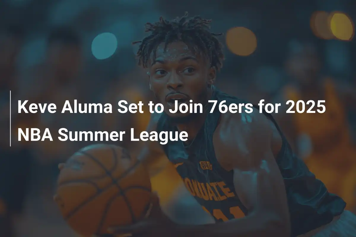Keve Aluma Set to Join 76ers for 2025 NBA Summer League - footboom1.com