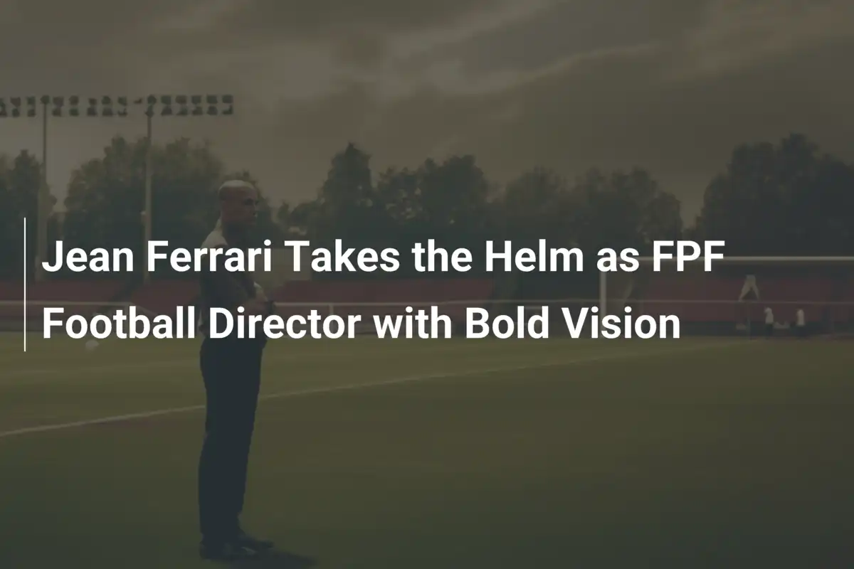 Jean Ferrari Takes the Helm as FPF Football Director with Bold Vision ...