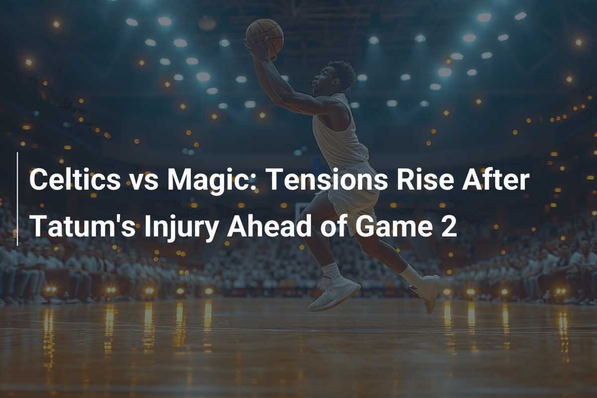 Celtics vs Magic: Tensions Rise After Tatum's Injury Ahead of Game 2 - footboom1.com